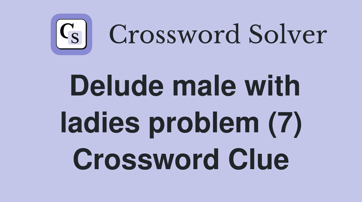 Delude male with ladies problem (7) - Crossword Clue Answers - Crossword Solver
